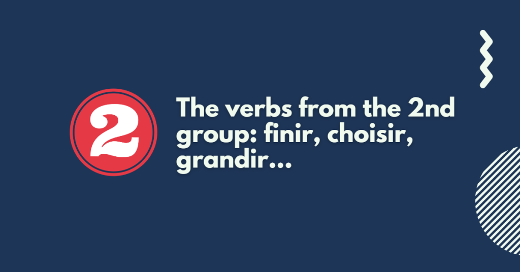 The verbs in the 2nd group: finir, choisir, grandir...
